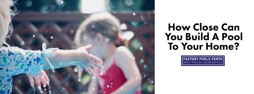 How Close Can You Build A Pool To Your Home? - Factory Pools Perth