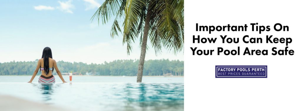 Important Tips on How You Can Keep Your Pool Area Safe - Factory Pools ...
