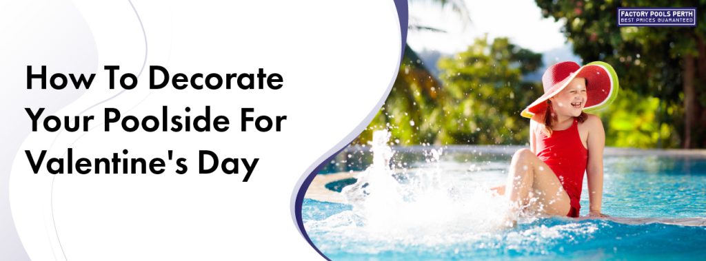 How To Decorate Your Poolside For Valentine's Day - Factory Pools Perth