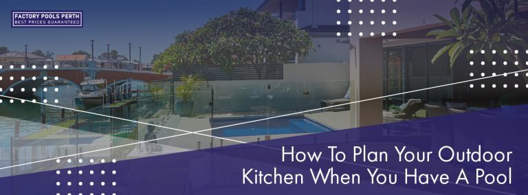 How To Plan Your Outdoor Kitchen When You Have A Pool - Factory Pools Perth