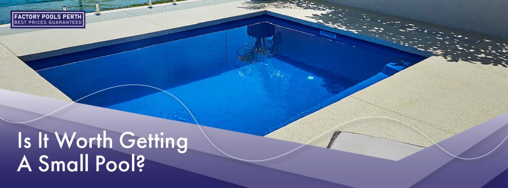Is It Worth Getting A Small Pool? - Factory Pools Perth