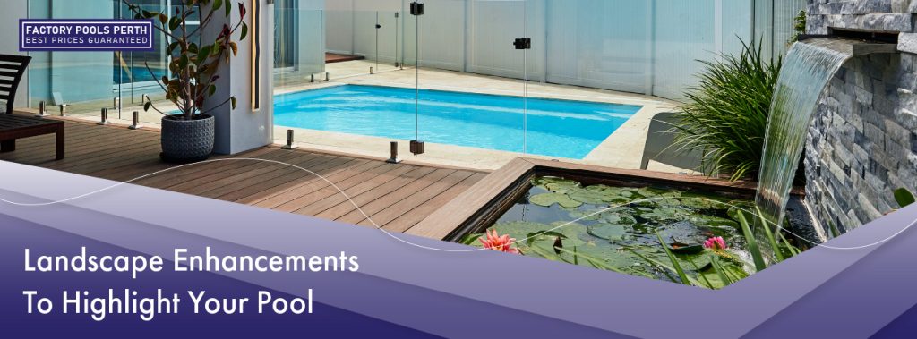 Landscape Enhancements To Highlight Your Pool - Factory Pools Perth