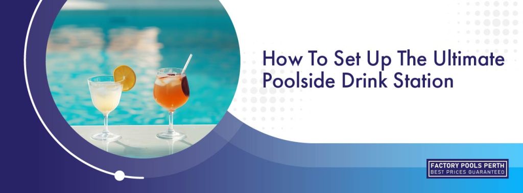 How To Set Up The Ultimate Poolside Drink Station - Factory Pools Perth